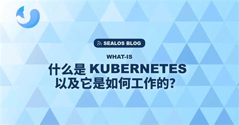 什么是 Kubernetes 以及它是如何工作的？ Sealos Blog