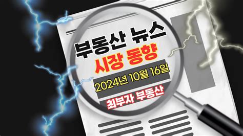 2024년 10월 16일 부동산 뉴스 부동산 시장 동향 분석 Dsr 전세대출 적용 논의 서울과 지방 재개발재건축 차이