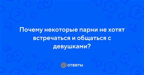 Ответы Почему некоторые парни не хотят встречаться и общаться