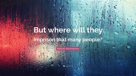 Marion Kummerow Quote “but Where Will They Imprison That Many People”
