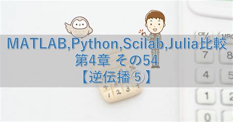 Matlabpythonscilabjulia比較 第4章 その54【逆伝播⑤】 シミュレーションの世界に引きこもる部屋