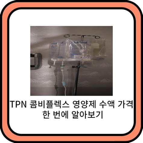Tpn 콤비플렉스 영양제 수액 가격 한 번에 알아보기