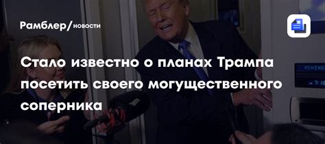 Стало известно о планах Трампа посетить своего могущественного