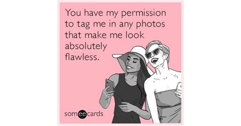 You Have My Permission To Tag Me In Any Photos That Make Me Look Absolutely Flawless