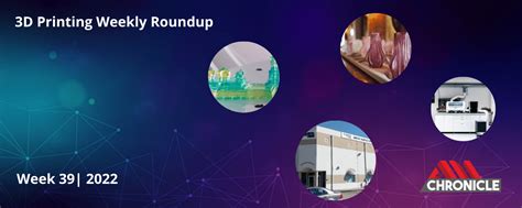 Additive Manufacturing Industry News Week 39 2022 Am Chronicle