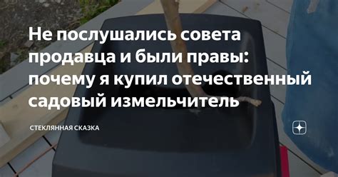 Не послушались совета продавца и были правы почему я купил отечественный садовый измельчитель