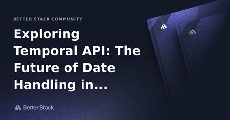 Exploring Temporal Api The Future Of Date Handling In Javascript Better Stack Community
