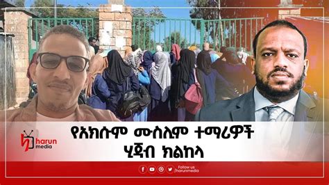 የአክሱም ሙስሊም ተማሪዎች ሂጃብ ክልከላ ልዩ ዝግጅት Harun Media Youtube