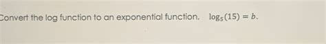 Solved Convert The Log Function To An Exponential Function