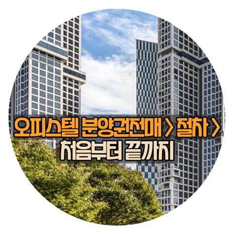 오피스텔 분양권 전매 절차 처음부터 끝까지 네이버 블로그