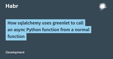 How Sqlalchemy Uses Greenlet To Call An Async Python Function From A Normal Function Habr