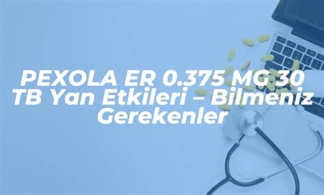 Pexola Er 0375 Mg 30 Tb Yan Etkileri Bilmeniz Gerekenler İlaç Yan