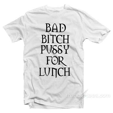 Bad Bitch Pussy For Lunch T Shirt