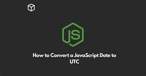 How To Convert A Javascript Date To Utc Programming Cube