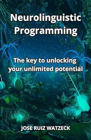 Neurolinguistic Programming: The key to unlocking your unlimited potential eBook : Ruiz Watzeck ...