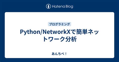 Python Networkxで簡単ネットワーク分析 あんちべ！