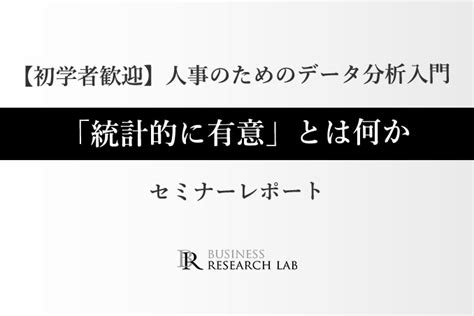 人事のためのデータ分析入門：「統計的に有意」とは何か（セミナーレポート） ビジネスリサーチラボ