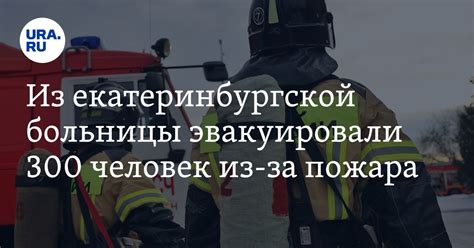 Из екатеринбургской больницы эвакуировали 300 человек из за пожара