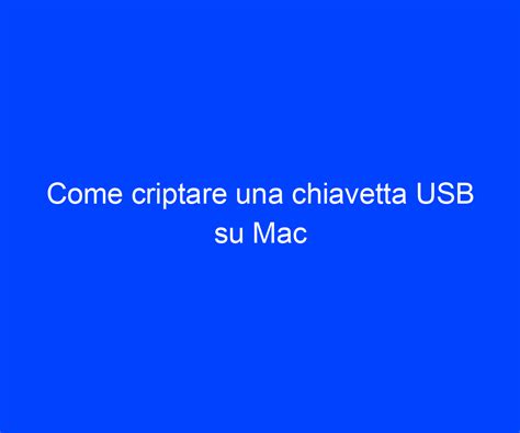 Come Criptare Una Chiavetta USB Su Mac