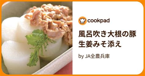風呂吹き大根の豚生姜みそ添え By Ja全農兵庫 【クックパッド】 簡単おいしいみんなのレシピが395万品