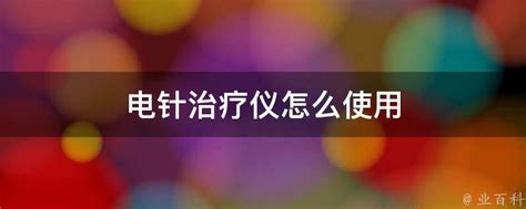 电针治疗仪怎么使用 业百科