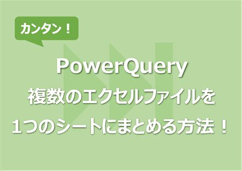 複数のエクセルファイルを1つのシートにまとめる方法！powerquery使用！ エク短｜extan Jp