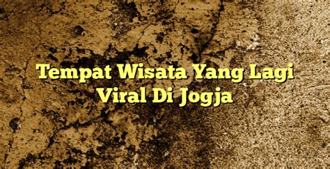 Tempat Wisata Yang Lagi Viral Di Jogja KabarBahari