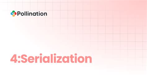 4 Serialization Pollination Docs