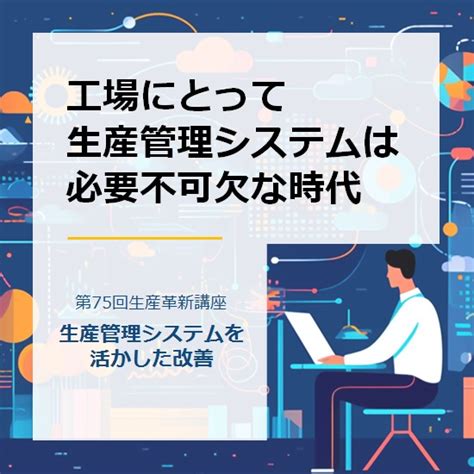 工場にとって生産管理システムは必要不可欠な時代 アステックコンサルティング イプロスものづくり