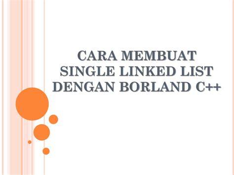 PPT CARA MEMBUAT SINGLE LINKED LIST DENGAN BORLAND C PowerPoint