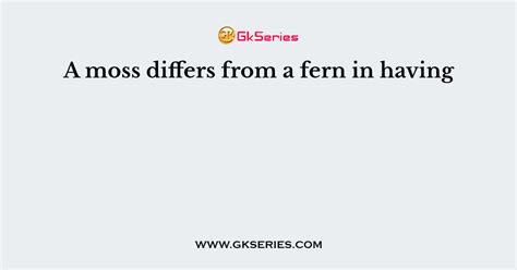 A Moss Differs From A Fern In Having