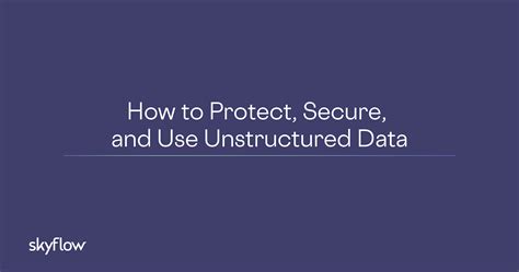 How To Protect Secure And Use Unstructured Data Skyflow