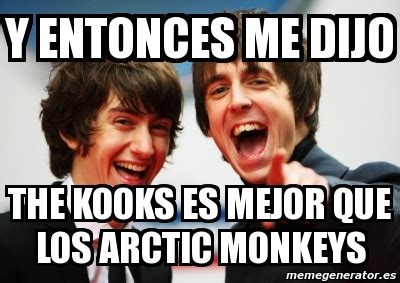 Meme Personalizado Y ENTONCES ME DIJO THE KOOKS ES MEJOR QUE LOS