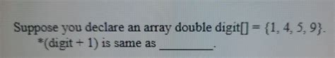 solved suppose you declare an array double digit[] {1 4