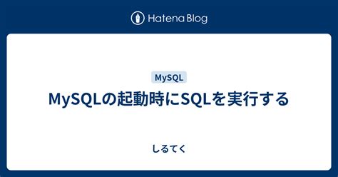 Mysqlの起動時にsqlを実行する しるてく