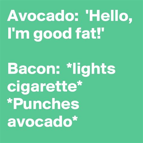 Avocado Hello Im Good Fat Bacon Lights Cigarette Punches