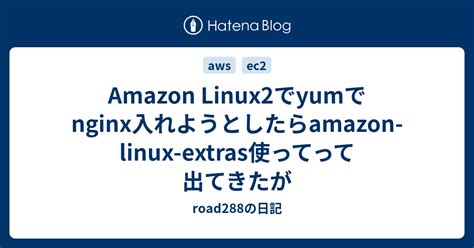 Amazon Linux2でyumでnginx入れようとしたらamazon linux extras使ってって出てきたが road288の日記