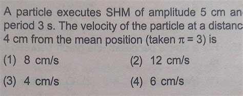 Answered A Particle Executes Shm Of Amplitude 5 Cm And Period 3 S The