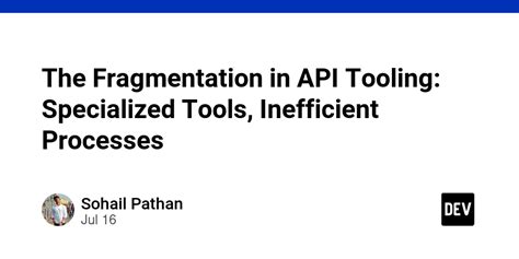 The Fragmentation In Api Tooling Specialized Tools Inefficient Processes Dev Community