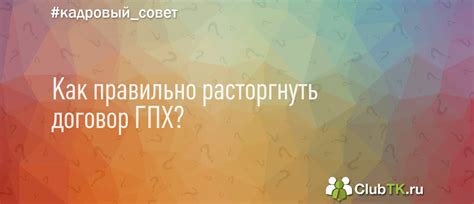 Как правильно расторгнуть договор гпх вопрос Кадрового совета от 3