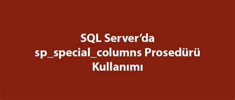 Sql Serverda Spspecialcolumns Prosedürü Kullanımı Sql Server