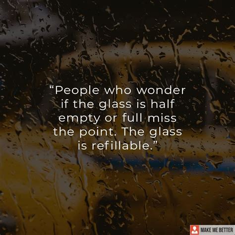 People Who Wonder If The Glass Is Half Empty Or Full Miss The Point