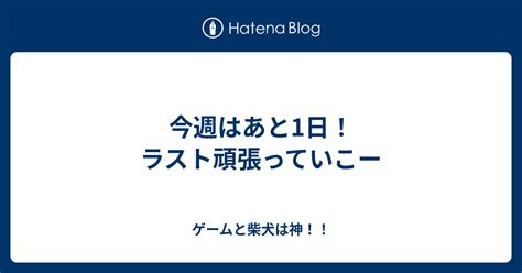 今週はあと1日！ラスト頑張っていこー ゲームと柴犬は神！！