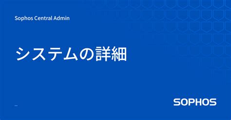 システムの詳細 Sophos Central Admin