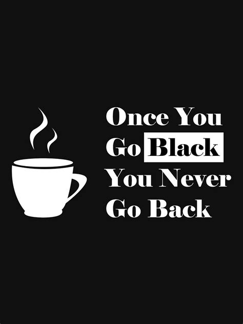 Funny Coffee Lovers Text Once You Go Black You Never Go Back Zipped