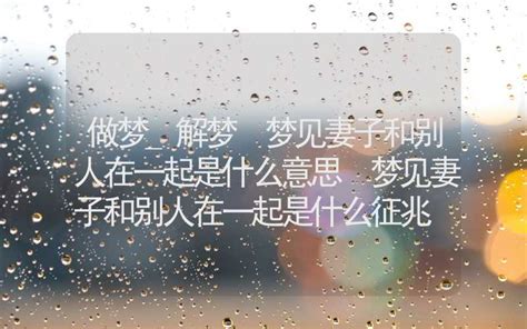 做梦解梦 梦见妻子和别人在一起是什么意思 梦见妻子和别人在一起是什么征兆 周公解梦 合福居算命网