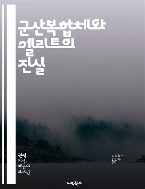 군산복합체와 엘리트의 진실 군산복합체 엘리트 군사산업 정치권력 자본 로비 국방예산 경제적 이익 비밀협약 권력구조 글로벌화 무기거래 정책결정 사회적