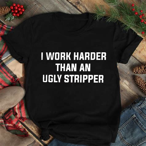 I Work Harder Than An Ugly Stripper Shirt