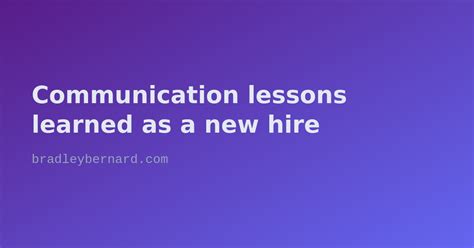 Communication Lessons Learned As A New Hire Bradley Bernard