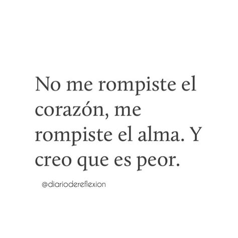 No me rompiste el corazón me rompiste el alma Y creo que es peor Frases